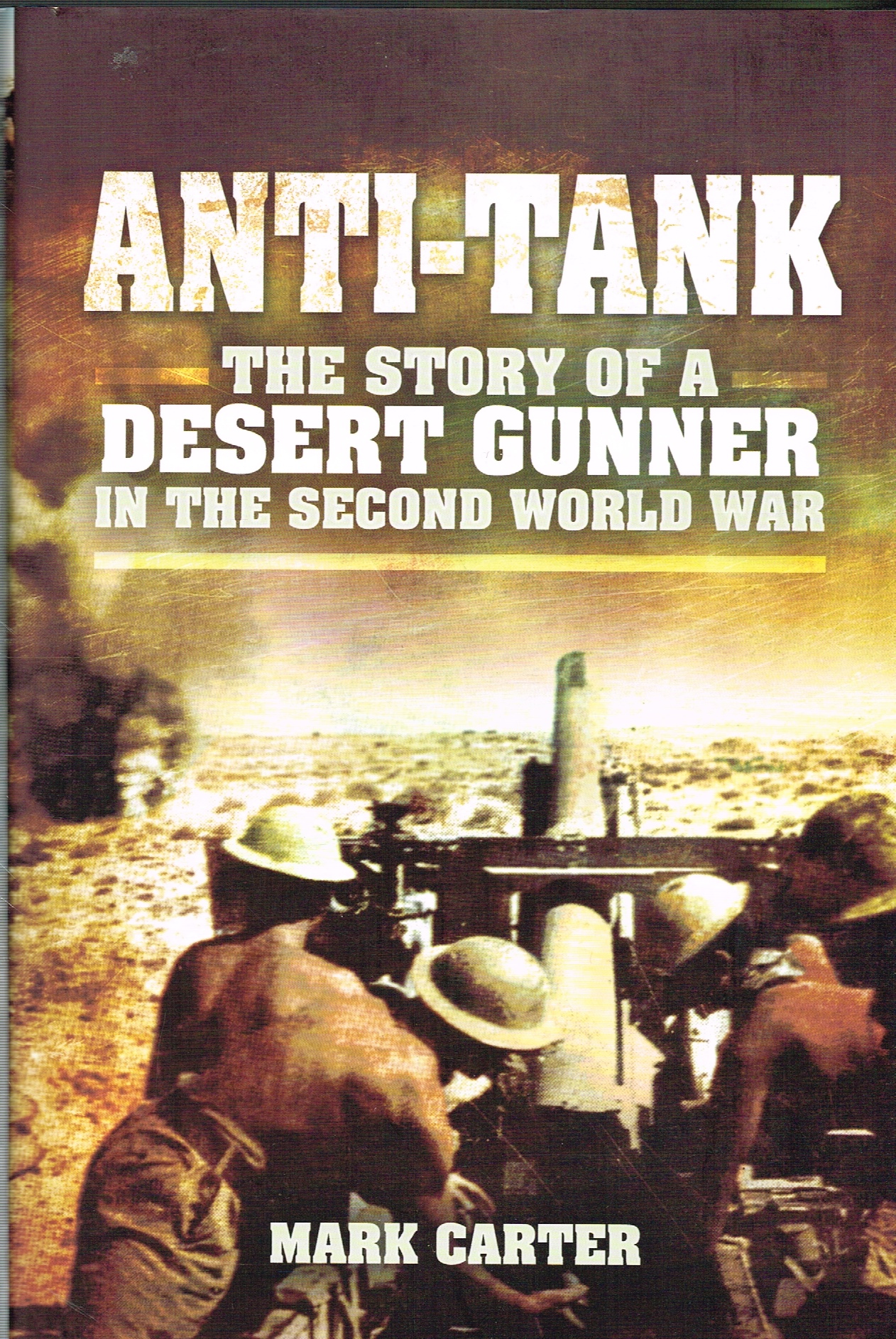 ANTI-TANK : THE STORY OF A DESERT GUNNER IN THE SECOND WORLD WAR
