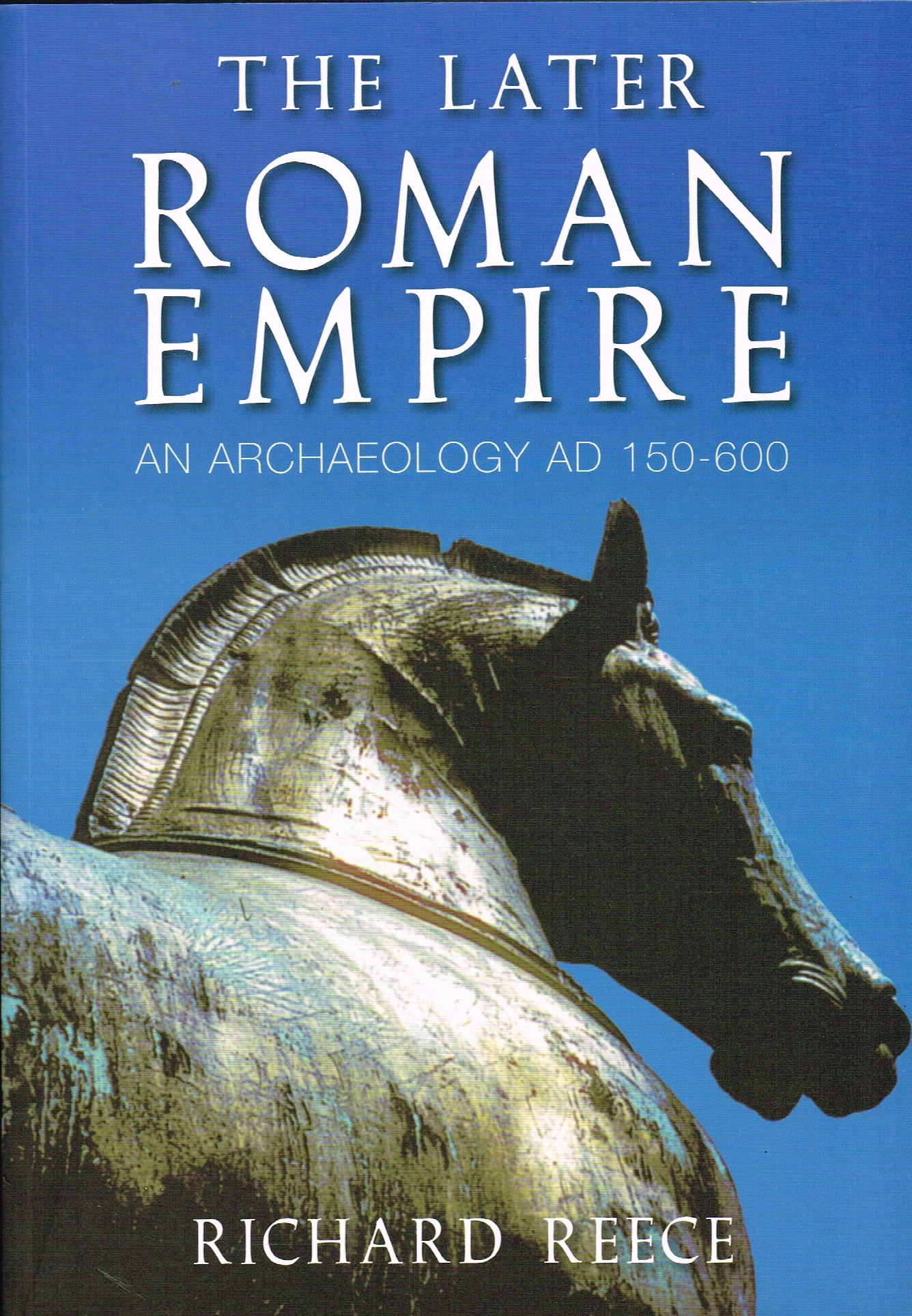 THE LATER ROMAN EMPIRE : AN ARCHAEOLOGY AD 150-600