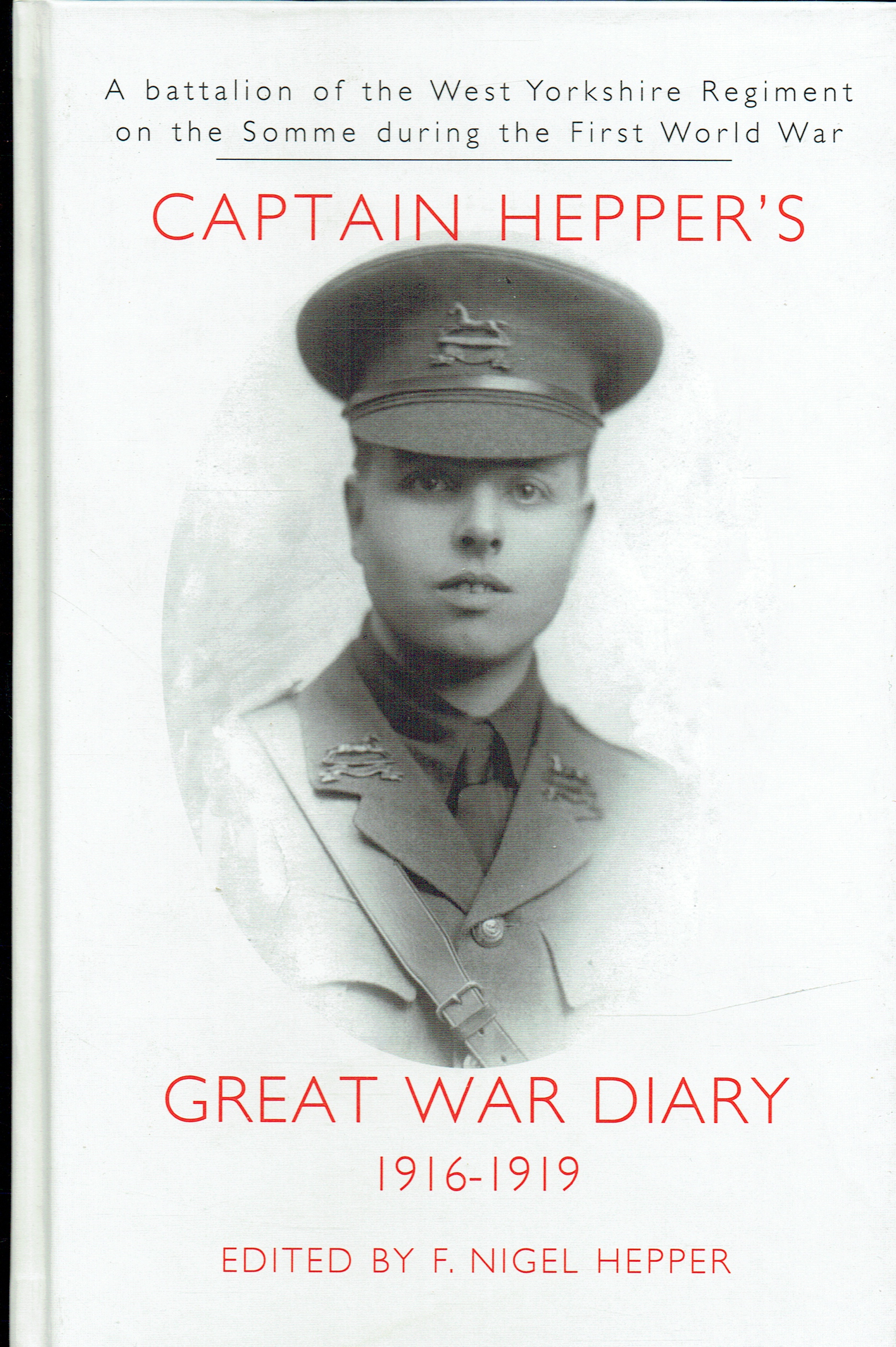 CAPTAIN HEPPER'S GREAT WAR DIARY 1916-1919 : A BATTALION OF THE WEST YORKSHIRE REGIMENT ON THE ...