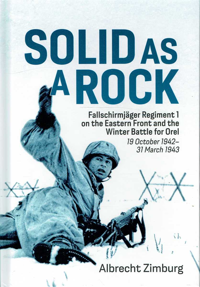 SOLID AS A ROCK : FALLSCHIRMJAGER REGIMENT 1 ON THE EASTERN FRONT AND THE WINTER BATTLE FOR OREL ...