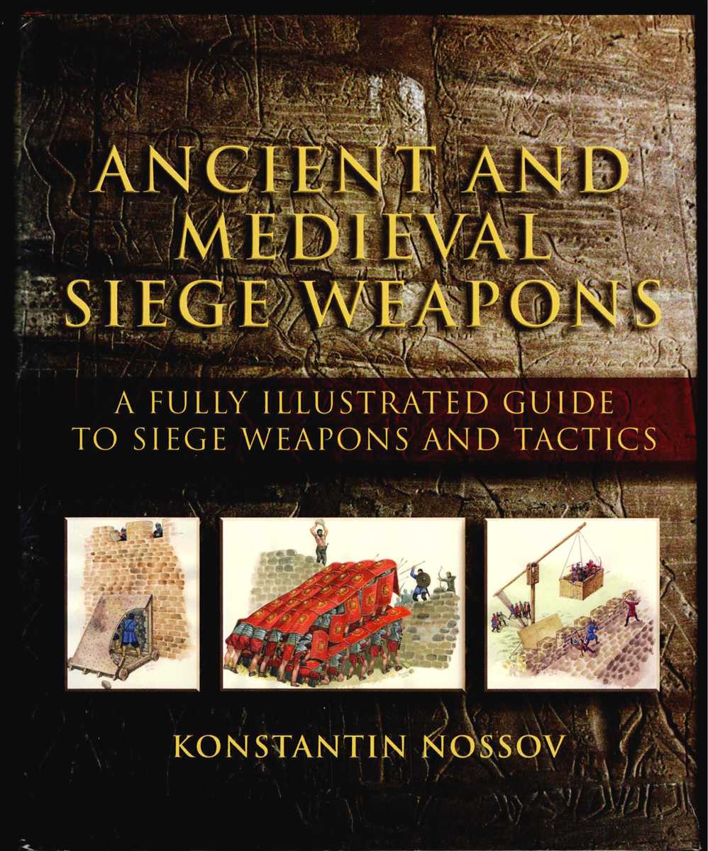 ANCIENT AND MEDIEVAL SIEGE WEAPONS : A FULLY ILLUSTRATED GUIDE TO SIEGE ...