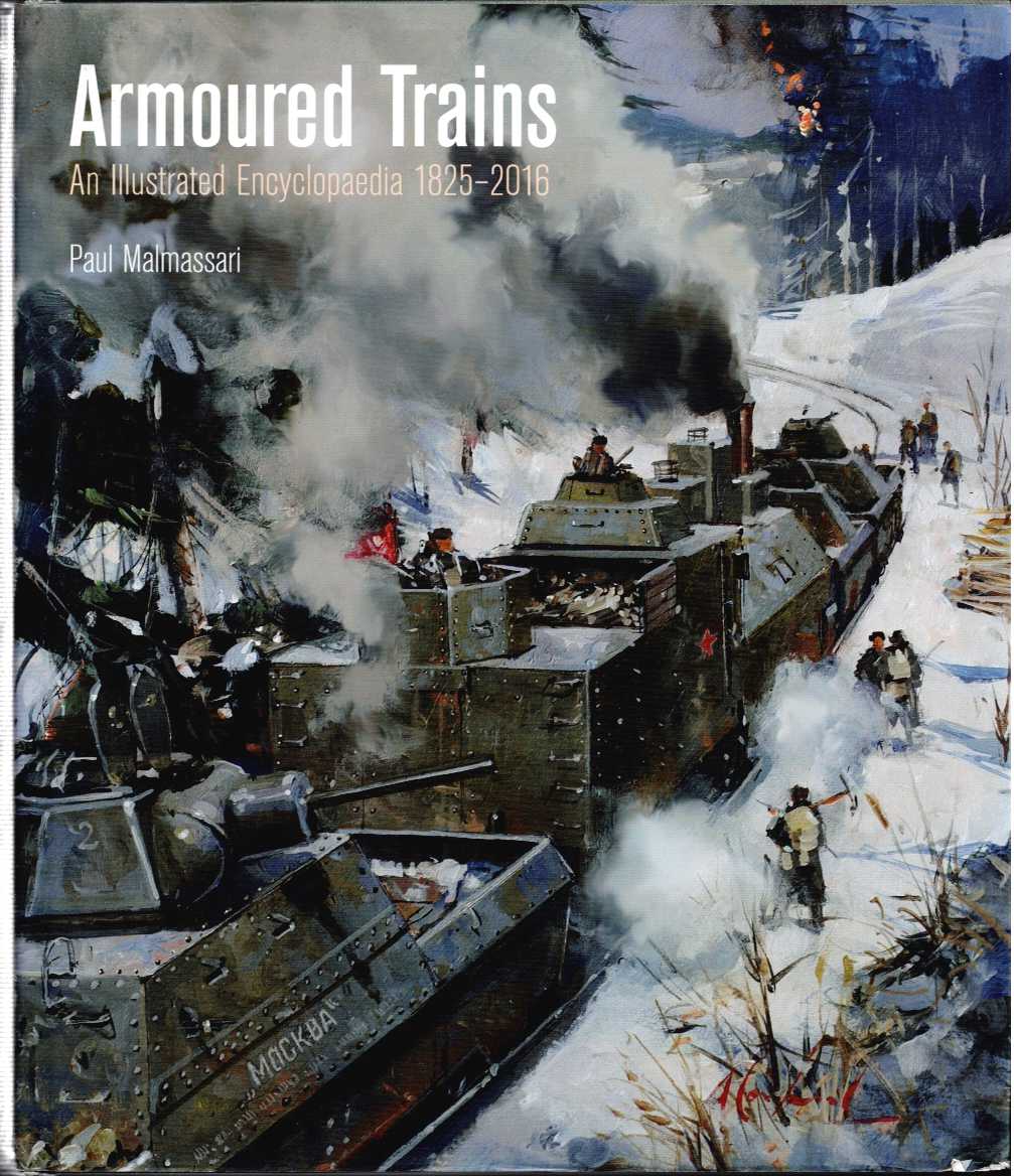 ARMOURED TRAINS : AN ILLUSTRATED ENCYCLOPAEDIA 1825-2016